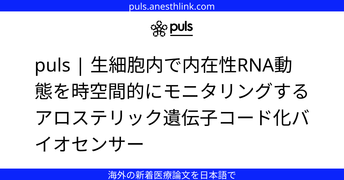 puls | 生細胞内で内在性RNA動態を時空間的にモニタリングするアロステリック遺伝子コード化バイオセンサー
